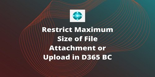 Restrict Maximum Size Of File Attachment Or Upload In D365 BC Restrict Maximum Size Of File Attachment Or Upload In D365 BC